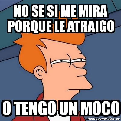 Meme Futurama Fry - no se si me mira porque le atraigo o tengo un moco ...