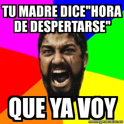Meme Sparta - Tu madre dice"hora de despertarse" que ya voy - 2004601