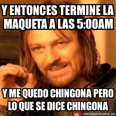 Meme Boromir - y entonces termine la maqueta a las 5:00am y me quedo ...