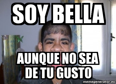 Meme Personalizado - soy bella aunque no sea de tu gusto - 2007680