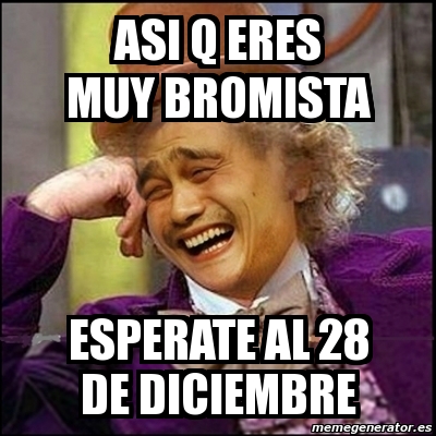 Meme Yao Wonka - asi q eres muy bromista esperate al 28 de diciembre ...