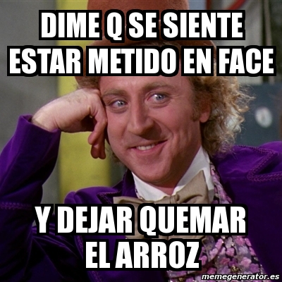 Meme Willy Wonka - dime q se siente estar metido en face y dejar quemar ...