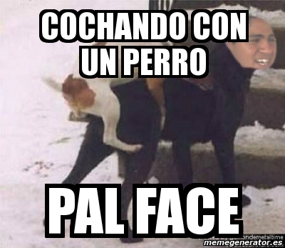 Meme Personalizado - cochando con un perro pal face - 2012561