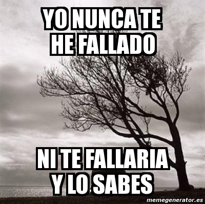 Meme Personalizado - Yo nunca te he fallado Ni te fallaria y lo sabes ...