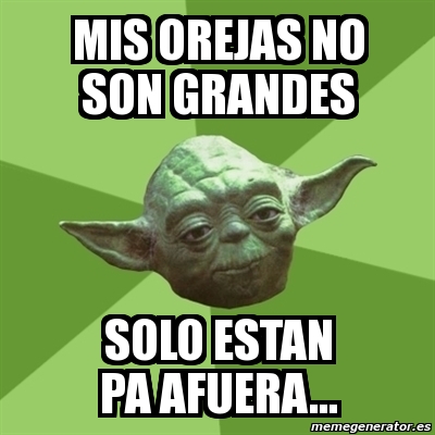 Meme Yoda - mis orejas no son grandes solo estan pa afuera... - 2013547