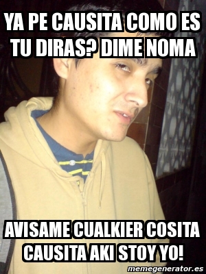 Meme Personalizado - ya pe causita como es tu diras? dime noma avisame ...