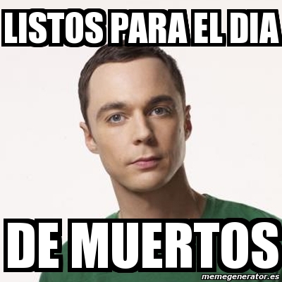 Meme Sheldon Cooper - listos para el dia de muertos - 2015432