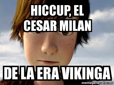 Meme Personalizado - hiccup, el cesar milan de la era vikinga - 2017103