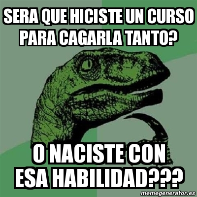 Meme Filosoraptor - sera que hiciste un curso para cagarla tanto? o ...