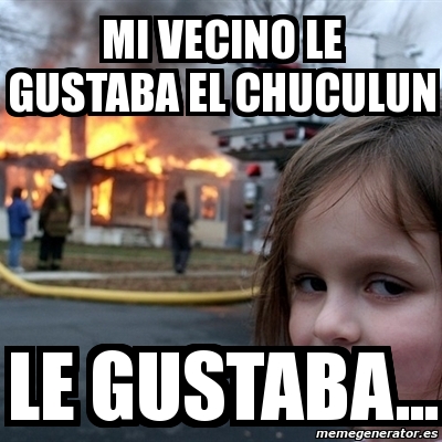 Meme Disaster Girl - Mi vecino le gustaba el chuculun le gustaba ...