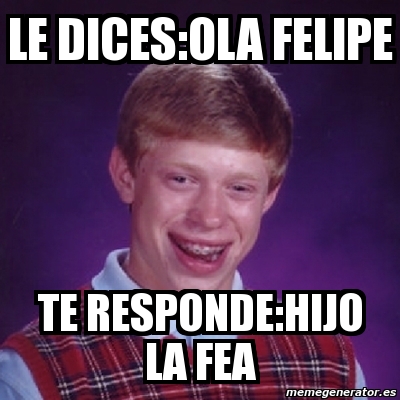 Meme Bad Luck Brian - le dices:ola felipe te responde:hijo la fea - 2100427
