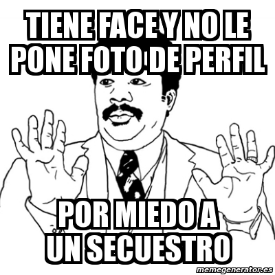 Meme Ay Si - tiene face y no le pone foto de perfil por miedo a un ...