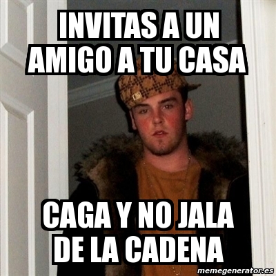 Meme Scumbag Steve - invitas a un amigo a tu casa caga y no jala de la ...