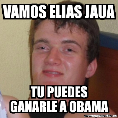 Meme Stoner Stanley - vamos elias jaua tu puedes ganarle a obama - 2102002