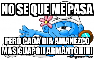 Meme Personalizado - NO SE QUE ME PASA PERO CADA DIA AMANEZCO MAS GUAPO ...