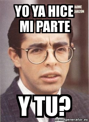 Meme Personalizado - YO YA HICE MI PARTE Y TU? - 2102653