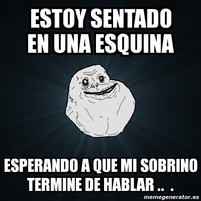 Meme Forever Alone - Estoy sentado en una esquina esperando a que mi sobrino termine de hablar ...