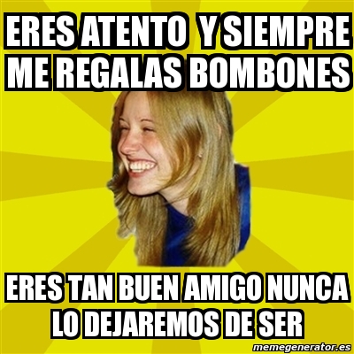 Meme Trologirl - eres atento y siempre me regalas bombones eres tan ...