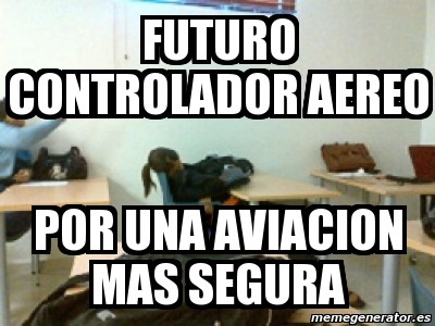 Meme Personalizado - FUTURO CONTROLADOR AEREO POR UNA AVIACION MAS ...