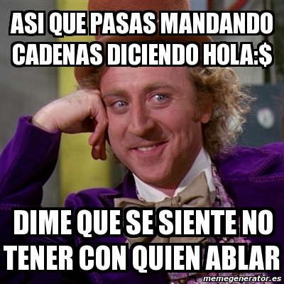 Meme Willy Wonka - asi que pasas mandando cadenas diciendo Hola:$ Dime ...
