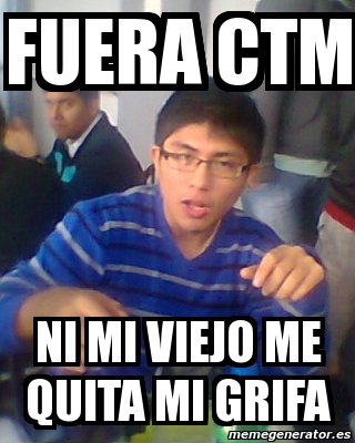 Meme Personalizado - fuera ctm ni mi viejo me quita mi grifa - 2105939