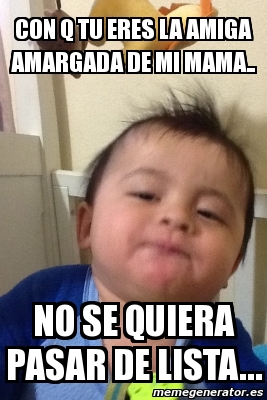 Meme Personalizado - Con q tu eres la amiga amargada de mi mama.. No Se ...