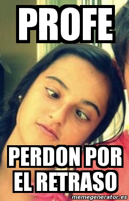 Meme Personalizado - profe Perdon por el retraso - 2107204