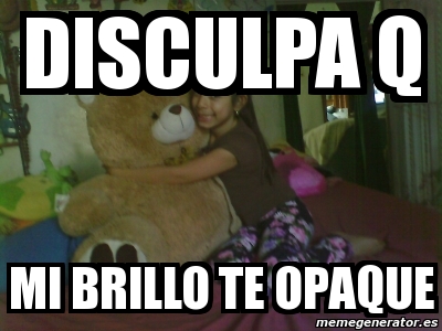 Meme Personalizado - disculpa q mi brillo te opaque - 2109571