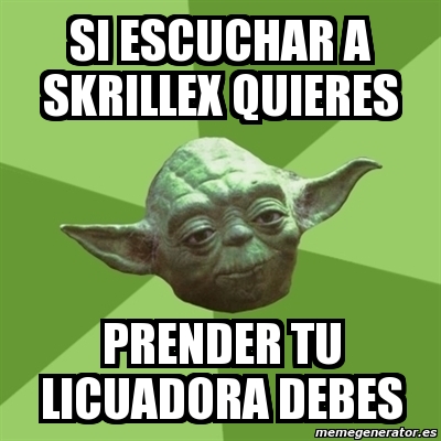 Meme Yoda - si escuchar a skrillex quieres prender tu licuadora debes ...