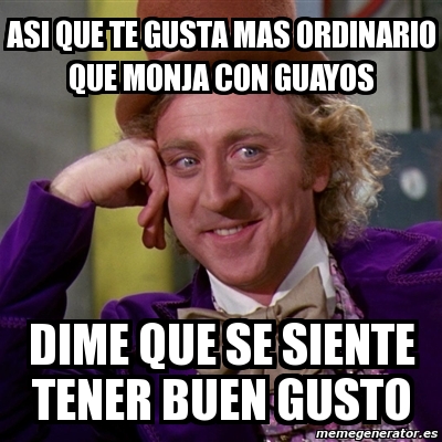 Meme Willy Wonka - aSI QUE TE GUSTA MAS ORDINARIO QUE MONJA CON GUAYOS ...