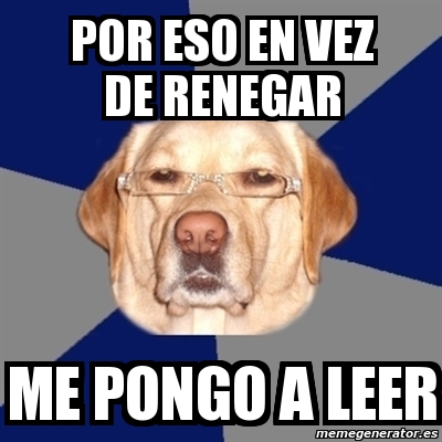 Meme Perro Racista - por eso en vez de renegar me pongo a leer - 2113239