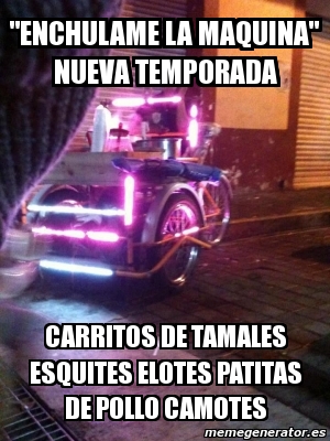 Meme Personalizado - "ENCHULAME LA MAQUINA" NUEVA TEMPORADA CARRITOS DE ...