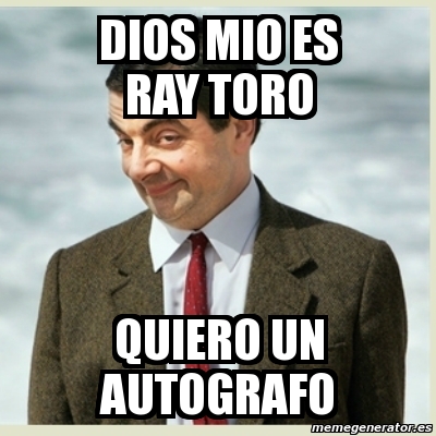 Meme Mr Bean - dios mio es ray toro quiero un autografo - 2113582