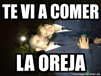 Meme Personalizado - Te vi a cOmer La oreja - 2115213