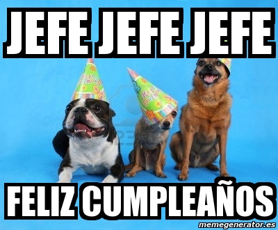 Meme Personalizado - JEFE JEFE JEFE FELIZ CUMPLEAÑOS - 2116064
