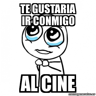 Meme Por favor - TE GUSTARIA IR CONMIGO AL CINE - 2117193