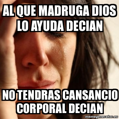 Meme Problems - Al que Madruga dios lo ayuda decian no tendras ...