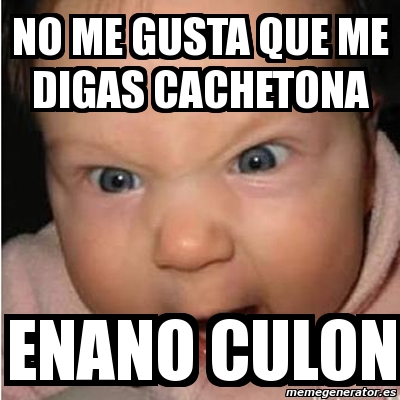 Meme Bebe furioso - No me GUSTA QUE ME DIGAS CACHETONA ENANO CULON ...