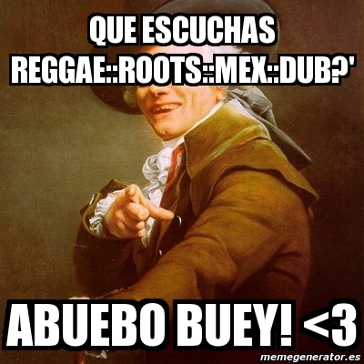 Meme Joseph Ducreux - Que escuchas reggae::roots::mex::dub?' Abuebo Buey!