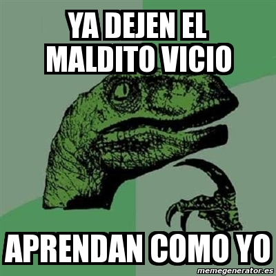 Meme Filosoraptor - ya dejen el maldito vicio aprendan como yo - 2125211