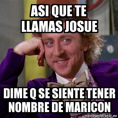 Meme Willy Wonka - asi que te llamas josue dime q se siente tener ...
