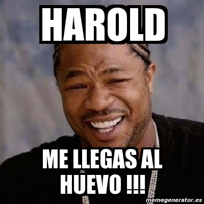 Meme Yo Dawg - Harold Me llegas al huevo !!! - 2129308