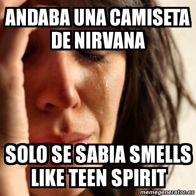 Meme Problems - andaba una camiseta de nirvana solo se sabia smells ...