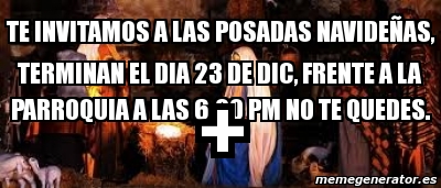 Meme Personalizado - TE INVITAMOS A LAS POSADAS NAVIDEÃ‘AS, TERMINAN EL ...
