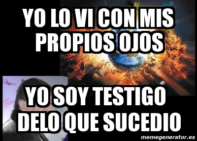 Meme Personalizado - yo lo vi con mis propios ojos yo soy testigo delo ...