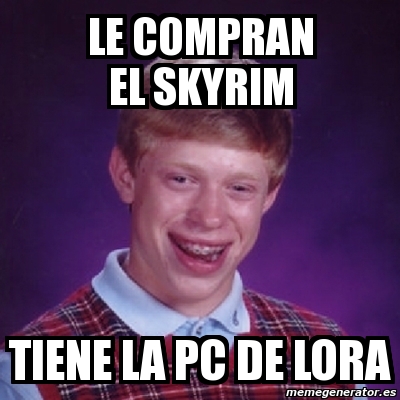 Meme Bad Luck Brian - LE COMPRAN EL sKYRIM TIENE LA PC DE LORA - 2133197