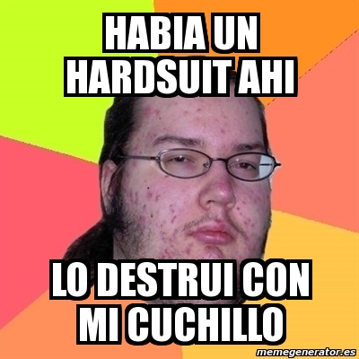 Meme Friki - habia un hardsuit ahi lo destrui con mi cuchillo - 2135323