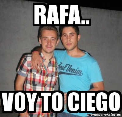 Meme Personalizado - RAFA.. VOY TO CIEGO - 2135649