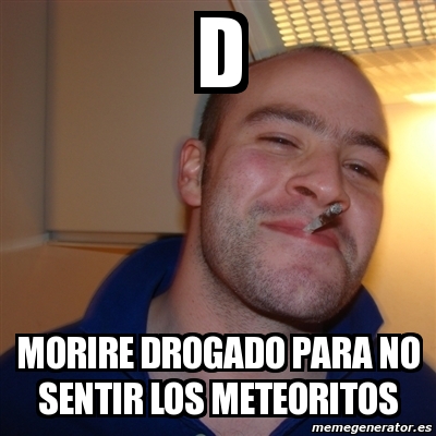 Meme Greg - d MORIRE DROGADO PARA NO SENTIR LOS METEORITOS - 2136301