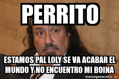 Meme Personalizado - perrito estamos pal loly se va acabar el mundo y ...